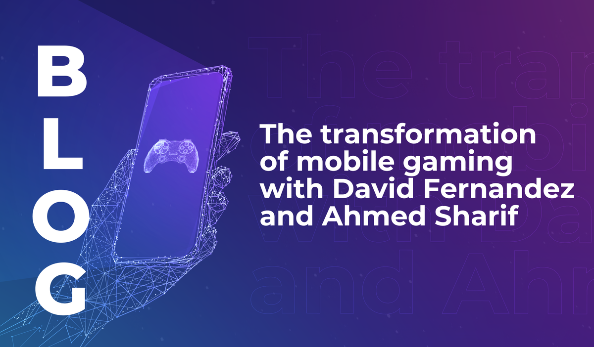 The transformation of mobile gaming with David Fernandez and Ahmed Sharif